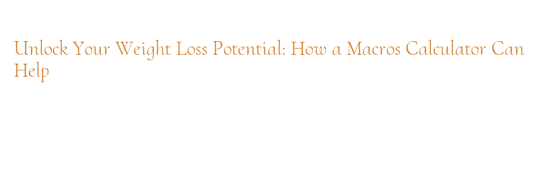 Unlock Your Weight Loss Potential: How a Macros Calculator Can Help